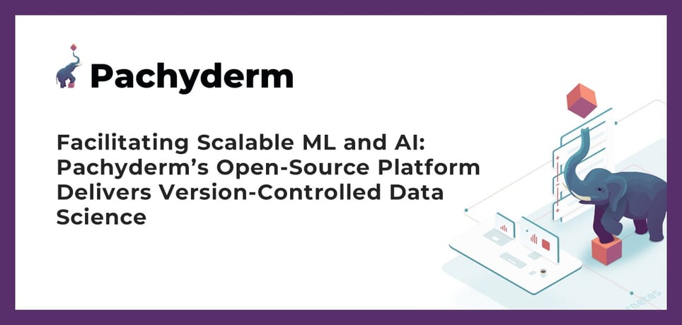 Facilitating Scalable Ml And Ai Pachyderms Open Source Platform Delivers Version Controlled