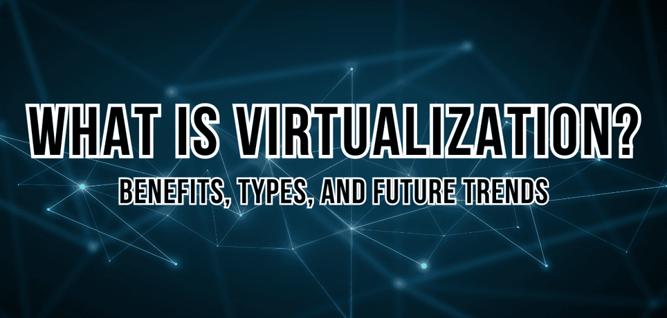 What Is Virtualization? Benefits, Types, and Future Trends