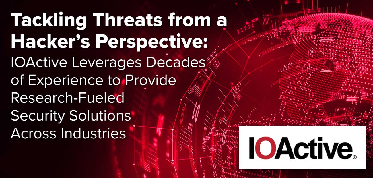 Tackling Threats from a Hacker’s Perspective: IOActive Leverages ...