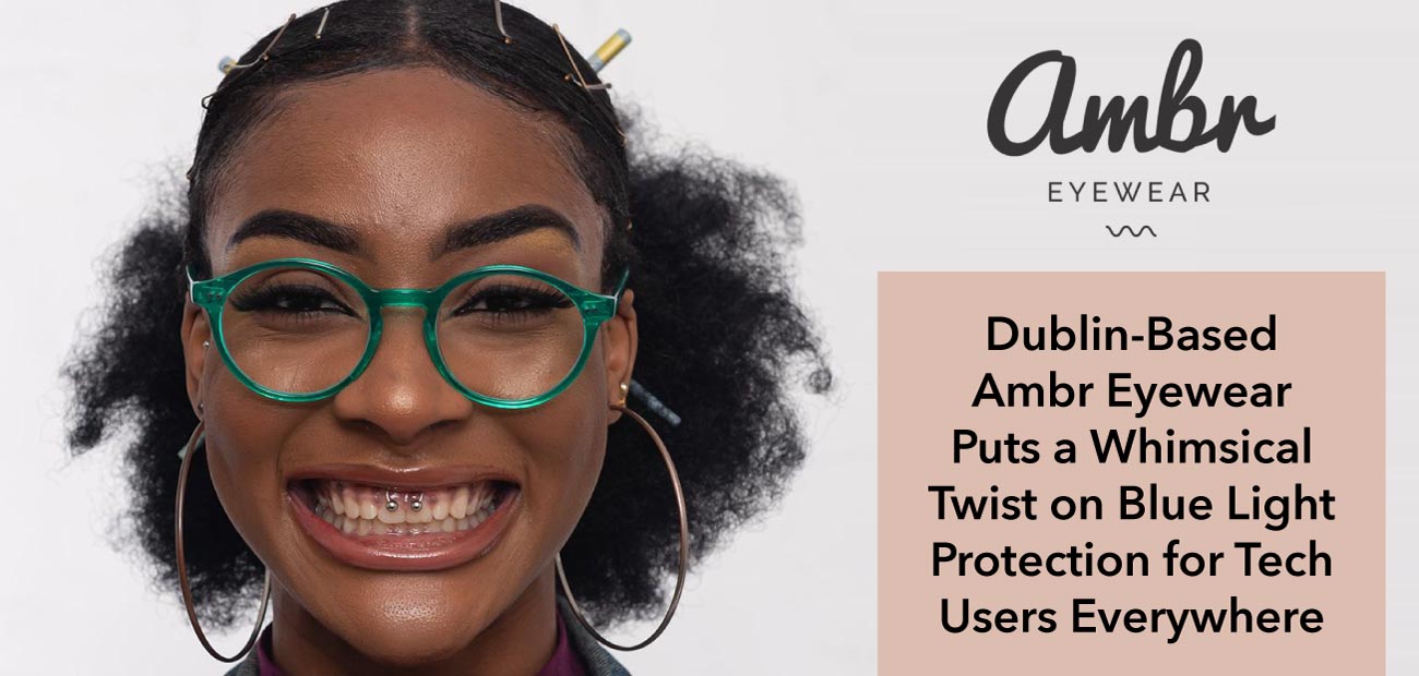 Dublin-Based Ambr Eyewear Puts a Whimsical Twist on Blue Light ...