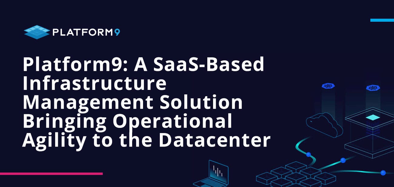 Platform9: A SaaS-Based Infrastructure Management Solution Bringing Operational Agility to ...