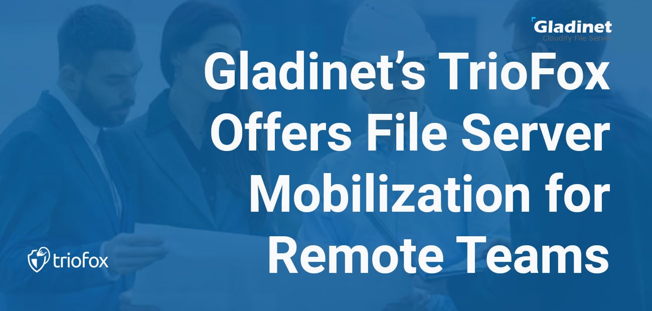 Gladinet’s TrioFox Changes the Game for Remote Teams with VPN-Free File Server Mobilization ...