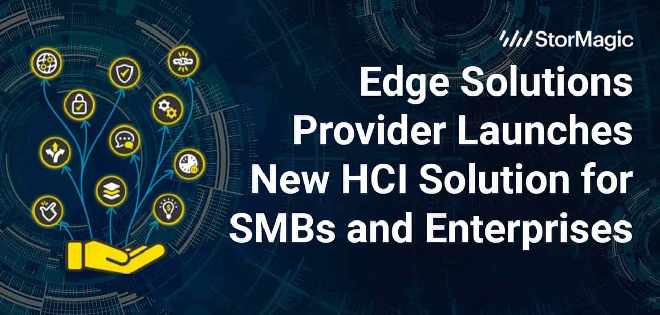 Edge Data Solutions Provider, StorMagic, Announces New HCI to Better Solve Edge Challenges for SMBs