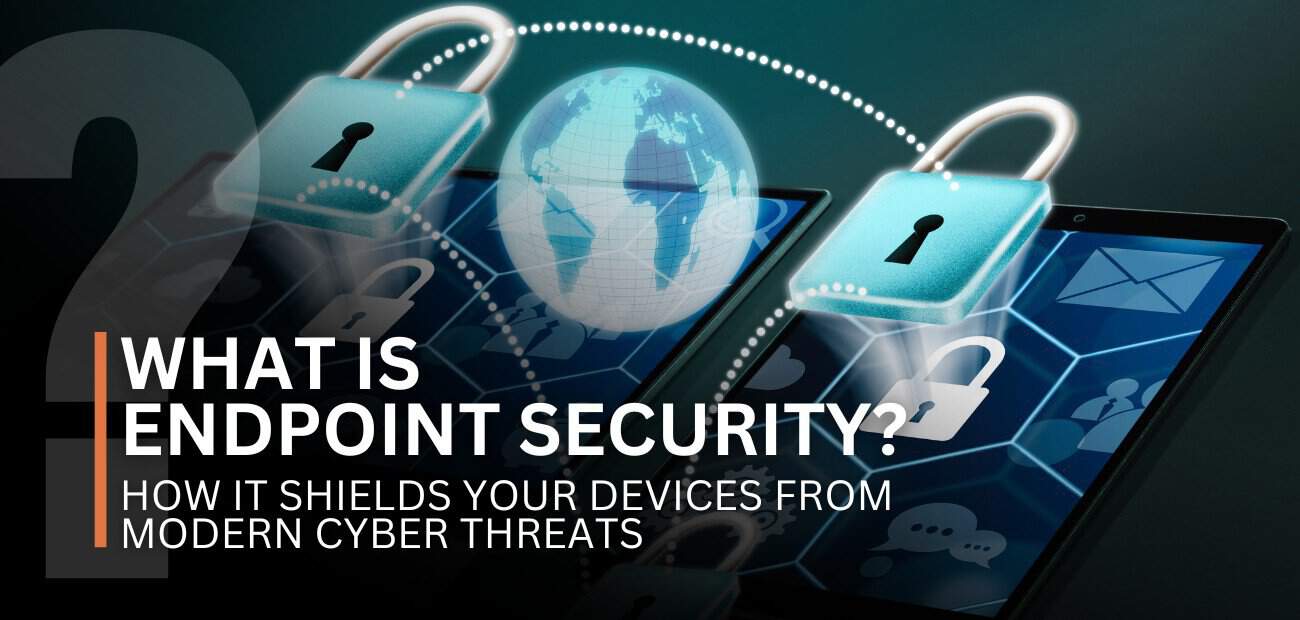 What Is Endpoint Security? How It Shields Your Devices From Modern Cyber Threats