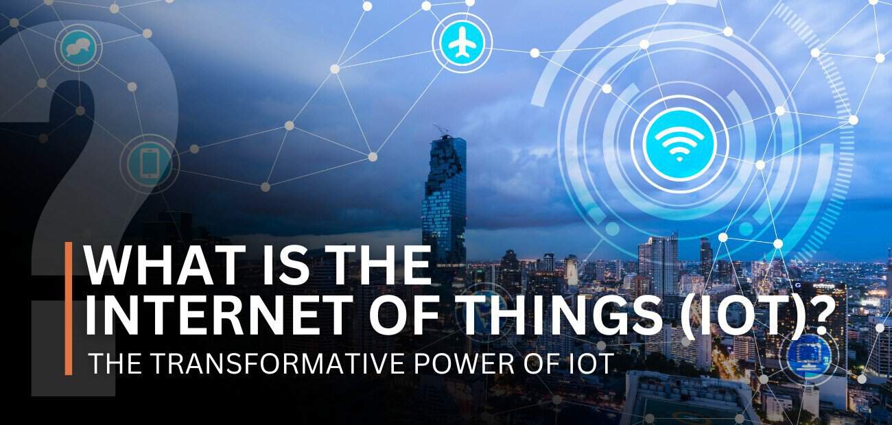 What Is the Internet of Things (IoT)? The Transformative Power of IoT