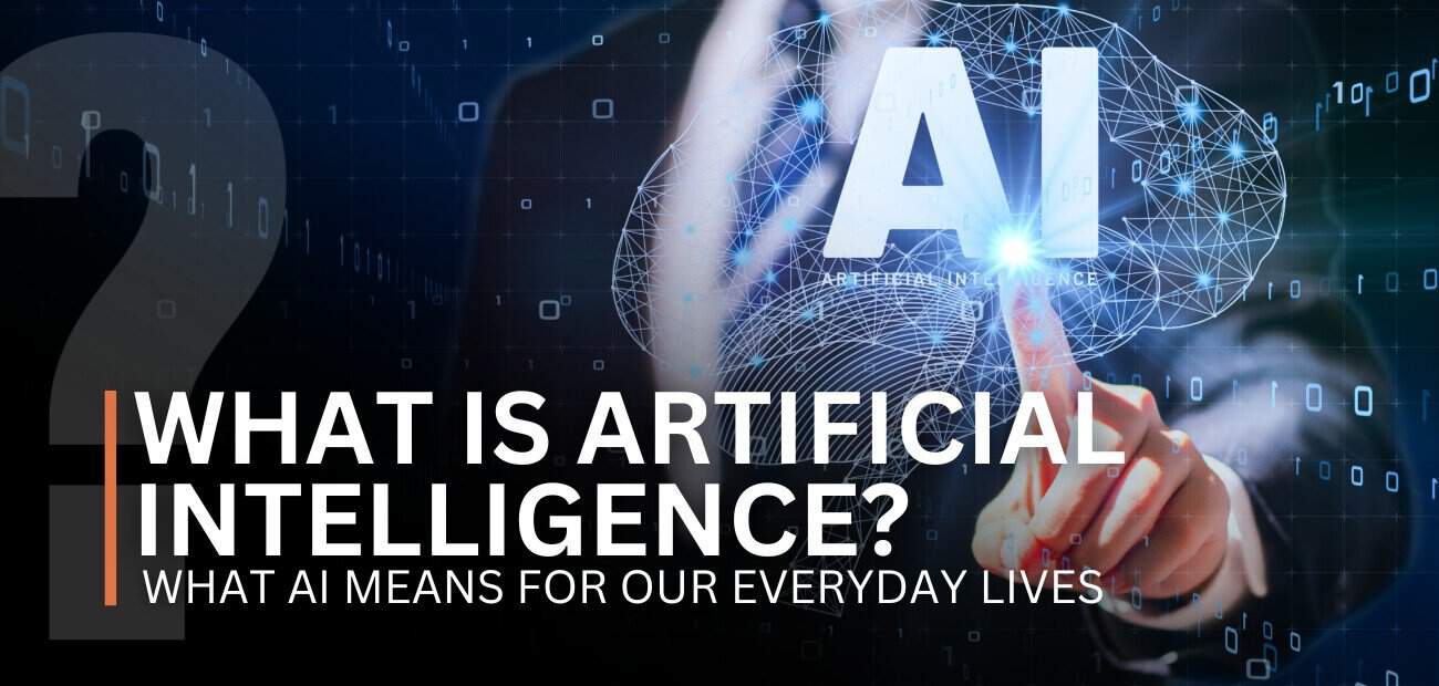 What Is Artificial Intelligence? What AI Means for Our Everyday Lives