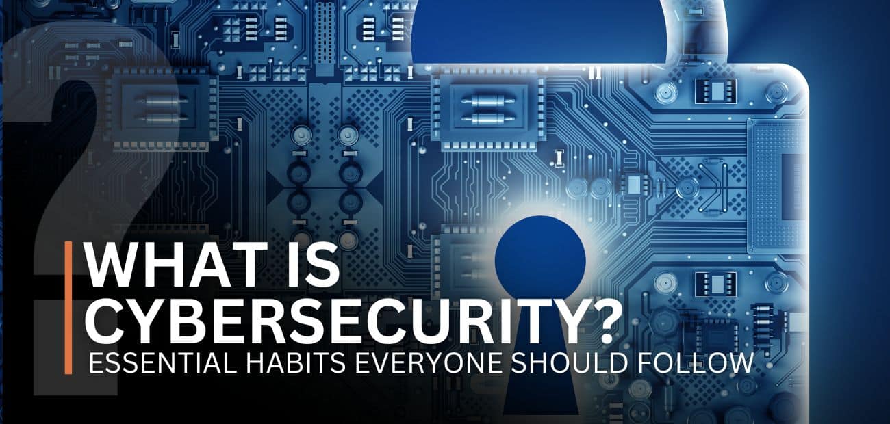 What Is Cybersecurity? Essential Cybersecurity Habits Everyone Should ...